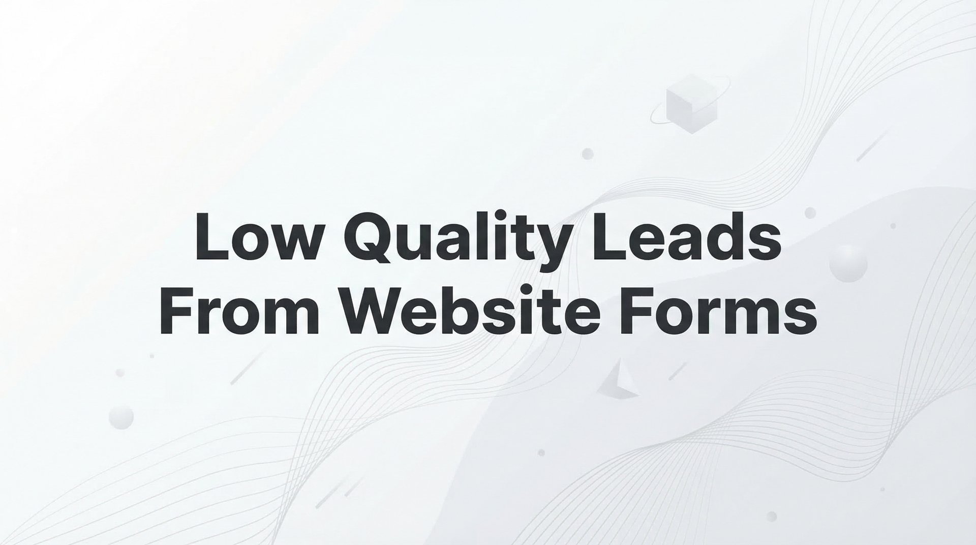 Low Quality Leads From Website Forms: Complete Fix Guide