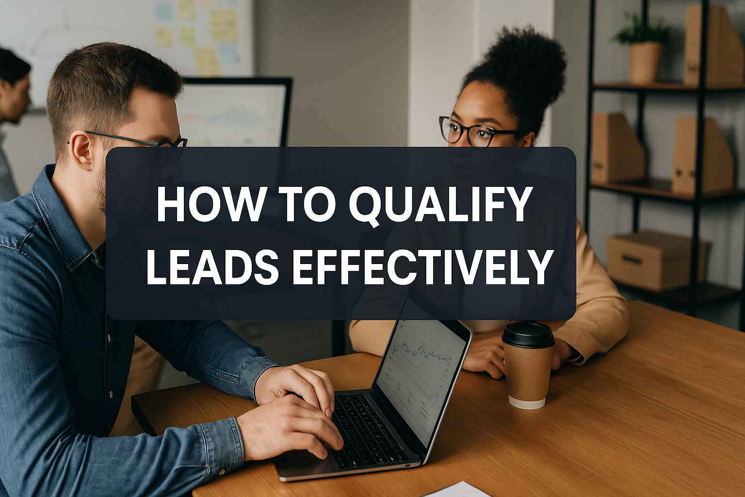 How To Qualify Leads Effectively: Tips For Success